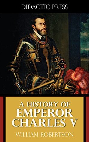 A History of Emperor Charles V (Illustrated) by William Robertson ...