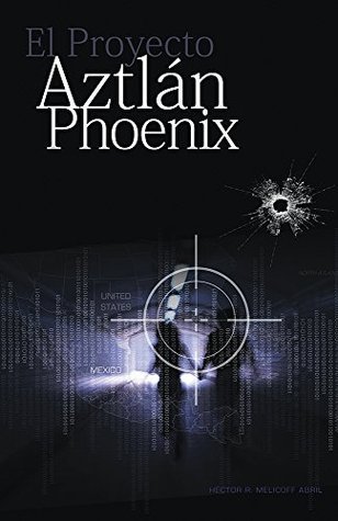 El Proyecto Aztlán Phoenix by Héctor Rubén Melicoff Abril | Goodreads
