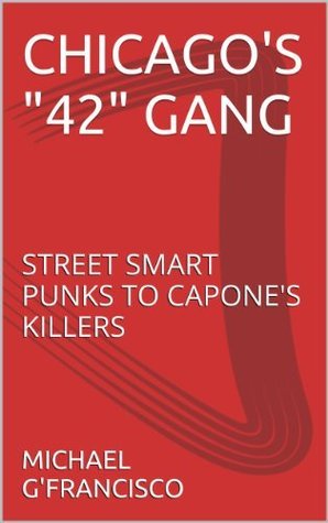 CHICAGO'S "42" GANG: STREET SMART PUNKS TO CAPONE'S KILLERS by Michael ...