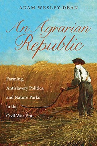 An Agrarian Republic: Farming, Antislavery Politics, and Nature Parks ...