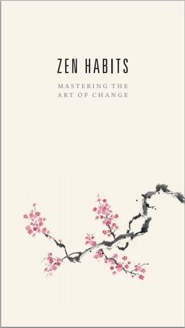 Zen Habits: Mastering the Art of Change by Leo Babauta | Goodreads