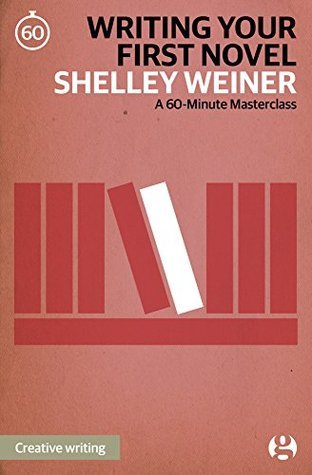 Writing Your First Novel: A 60-Minute Masterclass by Shelley Weiner | Goodreads