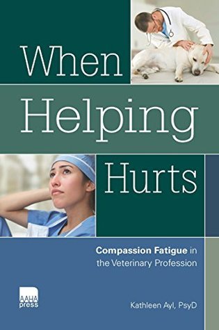 When Helping Hurts: Compassion Fatigue in the Veterinary Profession by ...