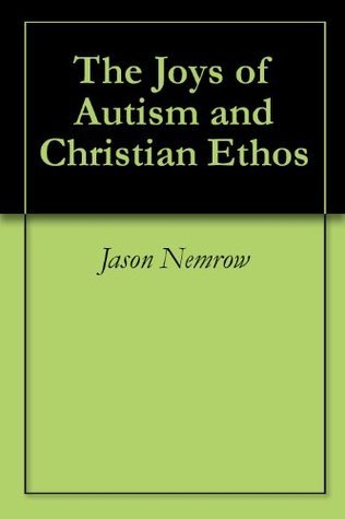 The Joys of Autism and Christian Ethos by Jason Nemrow | Goodreads