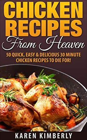 Chicken Recipes From Heaven: 50 Quick, Easy & Delicious 30 Minute ...