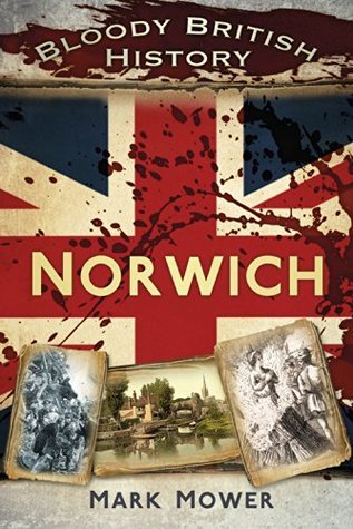 Bloody British History: Norwich by Mark Mower | Goodreads