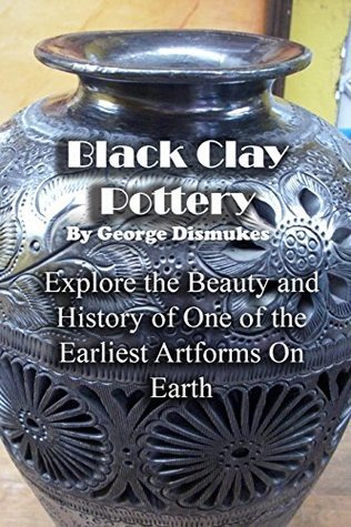 Black Clay Pottery: Product of Beauty, History, Fire and Love by George ...