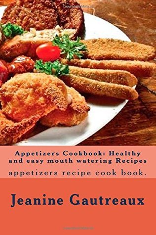 Appetizers Cookbook: Healthy and easy mouth watering Recipes ...