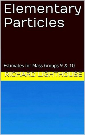 Elementary Particles: Estimates for Mass Groups 9 & 10 by Richard ...