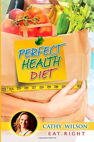 Perfect Health Diet: Eat Right by Cathy Wilson | Goodreads