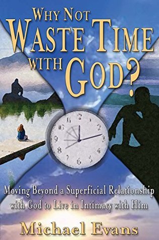 Why Not Waste Time With God?: Moving Beyond a Superficial Relationship ...