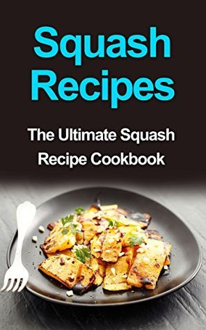 Squash Recipes: The Ultimate Squash Recipe Cookbook by Danielle Dixon ...