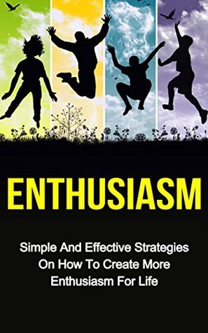 ENTHUSIASM: Simple And Effective Strategies On How To Create More ...