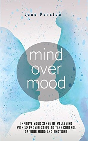 Mind Over Mood: Improve Your Sense Of Wellbeing With 10 Proven Steps To ...