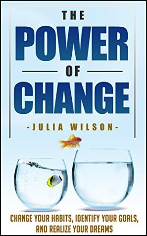 The Power Of Change: Change Your Habits, Identify Your Goals, And ...