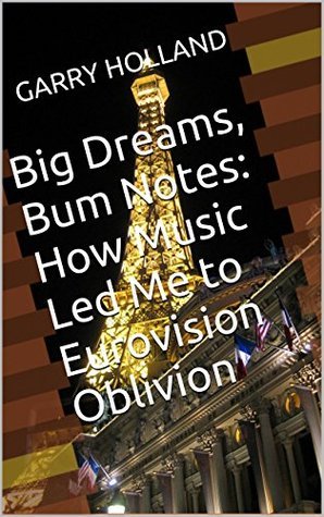 Big Dreams, Bum Notes: How Music Led Me to Eurovision Oblivion by Garry ...