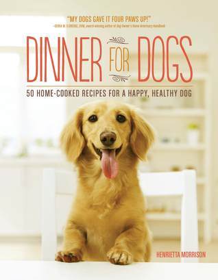 Dinner for Dogs: 50 Home-Cooked Recipes for a Happy, Healthy Dog by ...