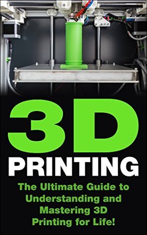 3D Printing: The Ultimate Guide to Mastering 3D Printing for Life by Greg Norton | Goodreads