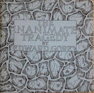 The Inanimate Tragedy by Edward Gorey | Goodreads