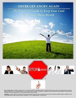 Never Get Angry Again: The Practical Guide to Keep Your Cool in Today's ...