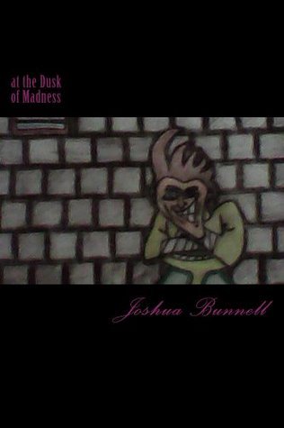 at the Dusk of Madness by Joshua Bunnell | Goodreads
