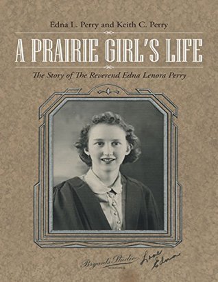 A Prairie Girl's Life: The Story of the Reverend Edna Lenora Perry by ...