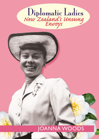 Diplomatic Ladies: New Zealand's Unsung Envoy by Joanna Woods | Goodreads