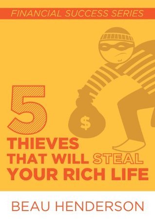 5 Thieves That Will Steal Your Rich Life by Beau Henderson | Goodreads