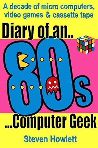 Diary Of An 80s Computer Geek: A Decade of Micro Computers, Video Games ...