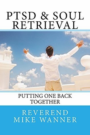 PTSD & Soul Retrieval: Putting One Back Together by Mike Wanner | Goodreads