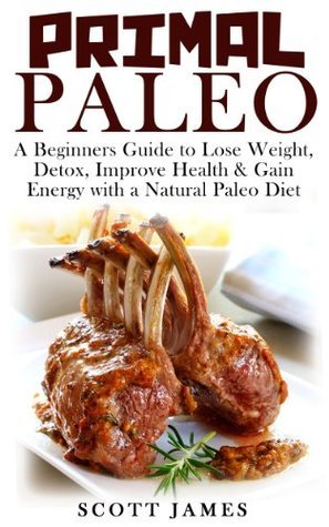 Primal Paleo: A Beginners guide to Lose Weight, Detox, Improve Health ...