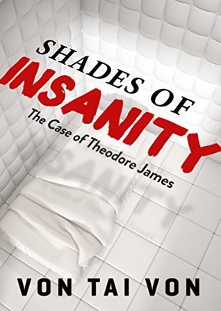 Shades of Insanity: The Curious Case of Theodore James by Von Tai Von ...