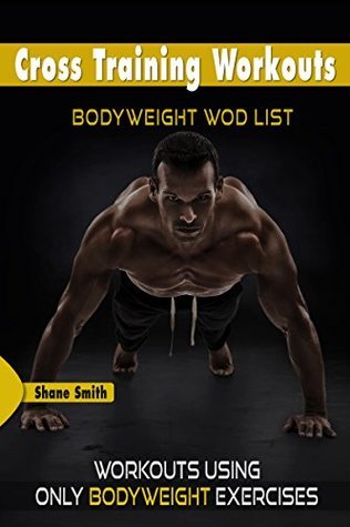 Cross Training Workouts: Bodyweight WOD List by Shane Smith | Goodreads