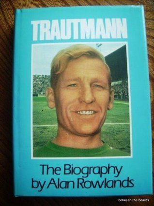 Trautmann: The Biography by Alan Rowlands | Goodreads