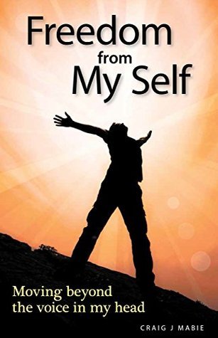 Freedom from My Self: Moving beyond the voice in my head by Craig Mabie ...