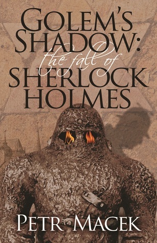 Golem's Shadow: The Fall of Sherlock Holmes by Petr Macek | Goodreads
