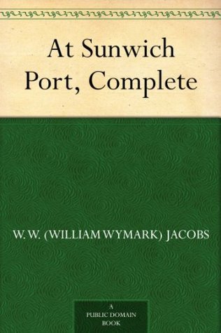 At Sunwich Port, Complete by W.W. Jacobs | Goodreads
