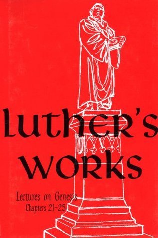 Luther's Works, Vol. 4: Genesis Chapters 21-25 (Luther's Works by ...