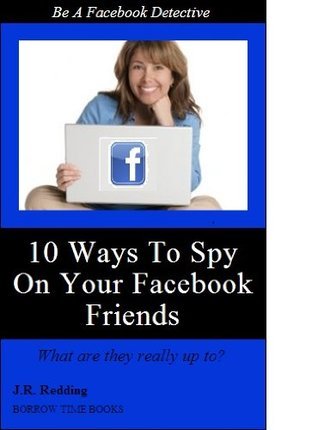 10 Ways to Spy on Your Facebook Friends – Find out What They’re Really ...