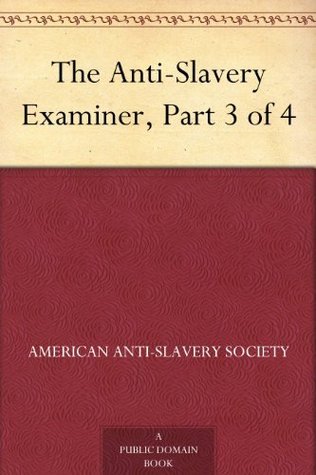 The Anti-Slavery Examiner, Part 3 of 4 by American Anti-Slavery Society ...