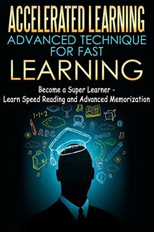 Accelerated Learning - Advanced Technique for Fast Learning: Become a Super Learner - Learn ...