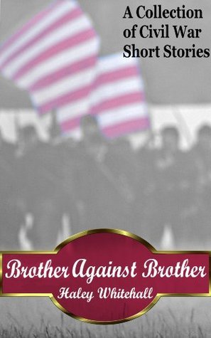 Brother Against Brother: A Collection of Civil War Short Stories by ...