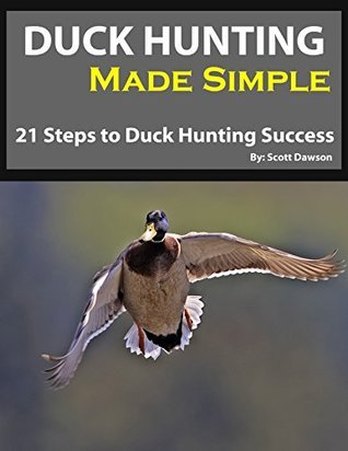 Duck Hunting Made Simple: 21 Steps to Duck Hunting Success by Scott ...