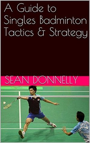 A Guide to Singles Badminton Tactics & Strategy by Sean Donnelly ...