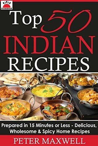 Top 50 Indian Recipes - Authentic Indian Cookbook: Prepared in 15 ...