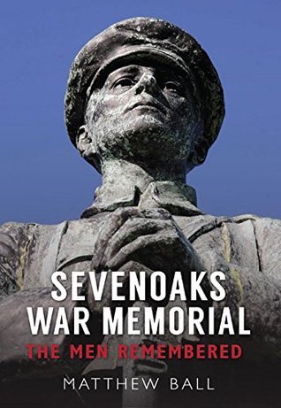 Sevenoaks War Memorial: The Men Remembered by Matthew Ball | Goodreads