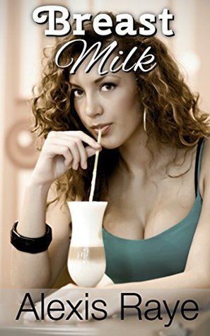 Breast Milk (Lactation Book 1) by Alexis Raye | Goodreads