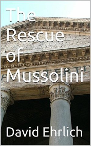 The Rescue of Mussolini by David Ehrlich | Goodreads