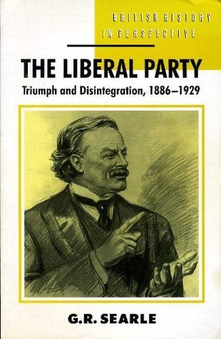 The Liberal Party Triumph and Disintegration, 1886-1929 by G.R. Searle ...