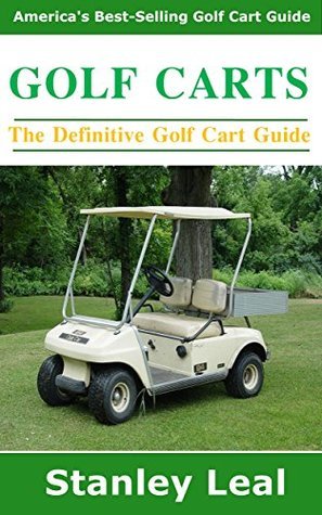 Golf Carts: The Definitive Golf Cart Guide by Stanley Leal | Goodreads